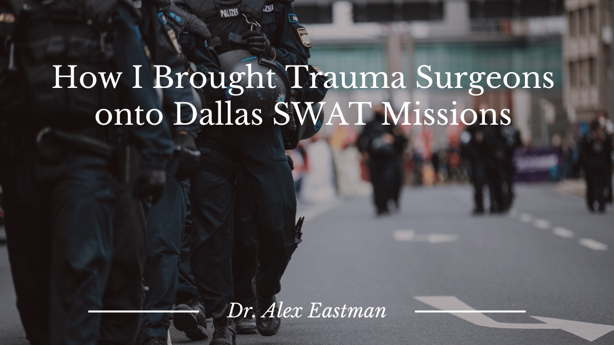 How I Brought Trauma Surgeons onto Dallas SWAT Missions - Dr. Alex Eastman